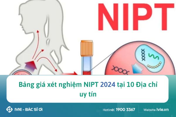 Bảng giá xét nghiệm NIPT 2024 tại 10 Địa chỉ uy tín